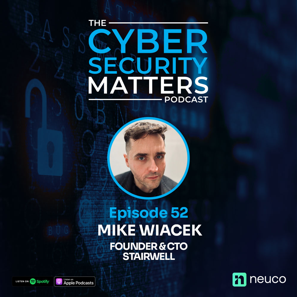 Breaking Cybersecurity Dogma with Mike Wiacek - Stairwell CTO | Ep 52 Cybersecurity Matters - neuco
